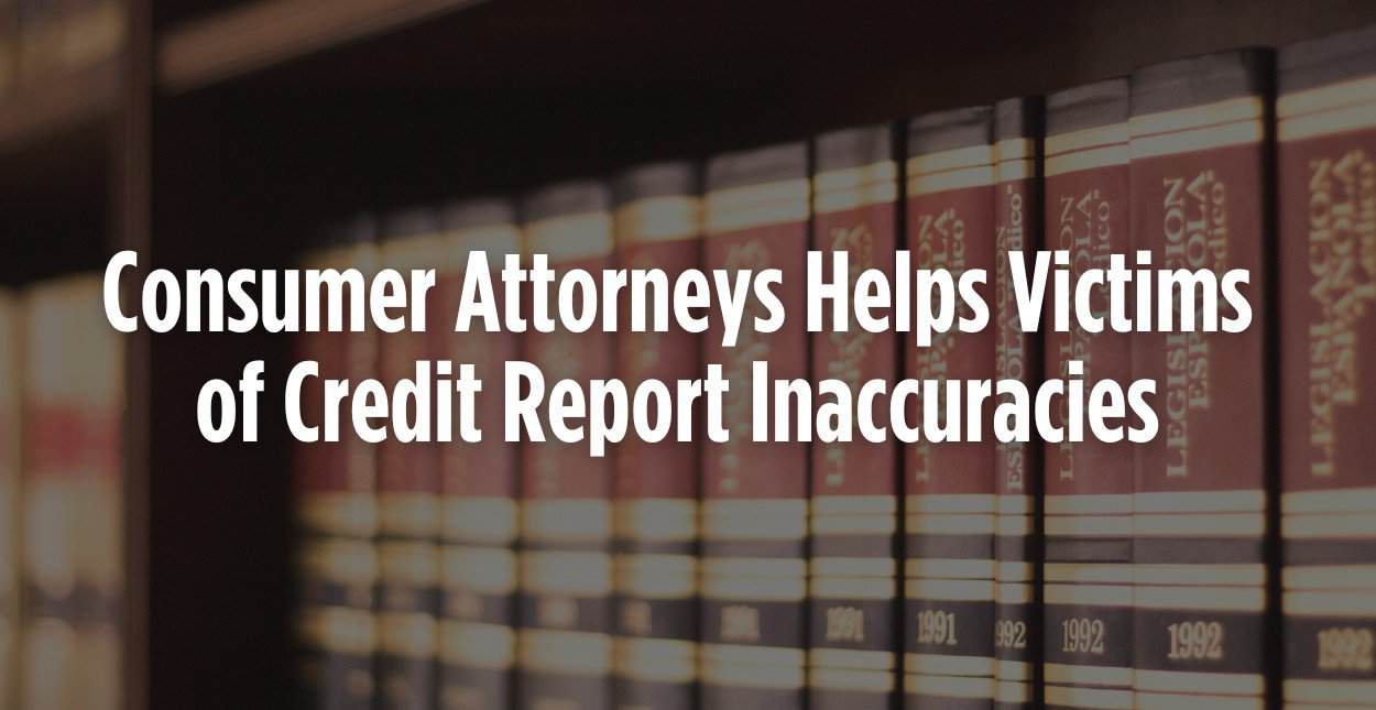 Consumer Attorneys Helps Victims of Credit Report Inaccuracies Clear ...