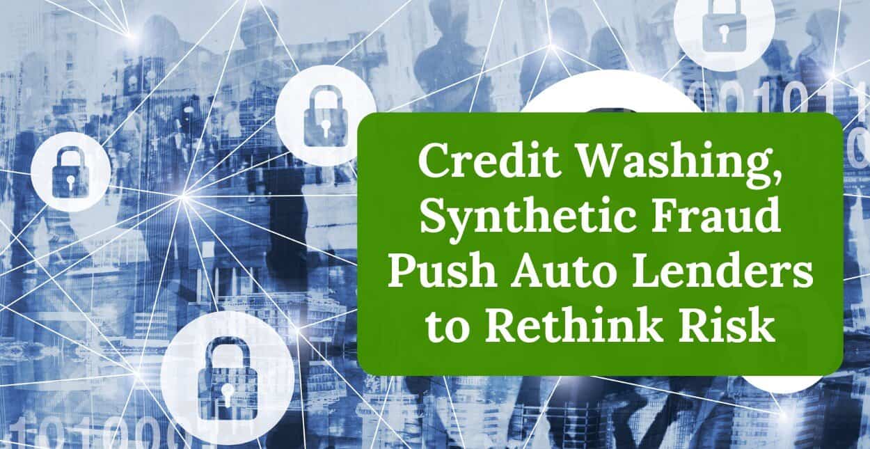 Credit Washing and Synthetic Fraud Push Auto Lenders to Rethink Risk ...